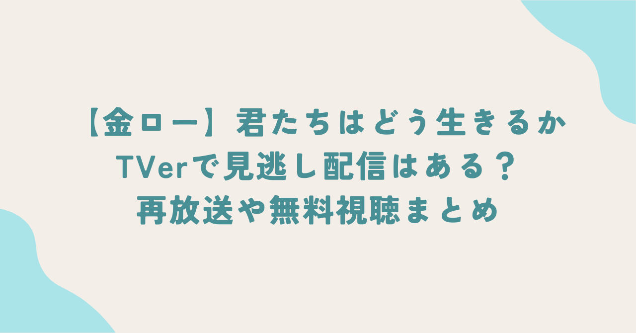 【金ロー】君たちはどう生きるかTVerで見逃し配信はある？再放送や無料視聴まとめ | はるLog