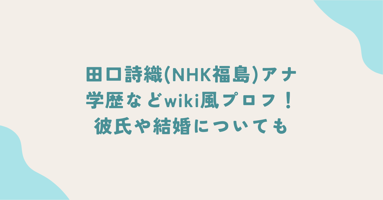 田口詩織(NHK福島)アナの学歴などwiki風プロフ！彼氏や結婚についても | はるLog